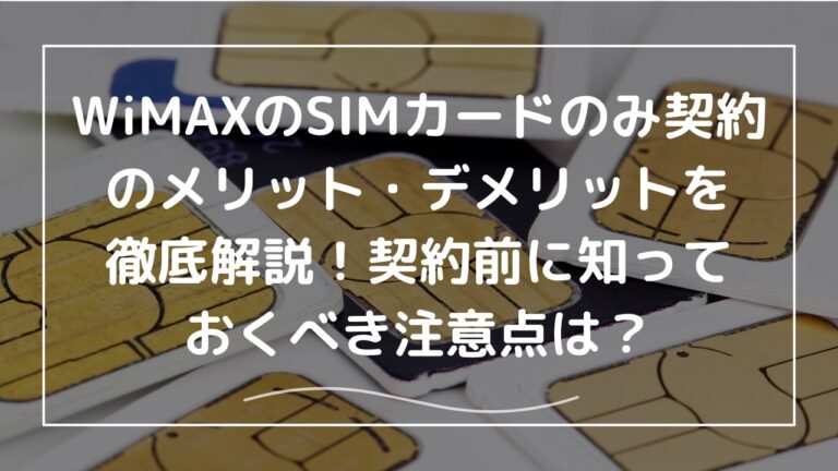 WiMAXのSIMカードのみ契約のメリット・デメリットを徹底解説！契約前に知っておくべき注意点は？
